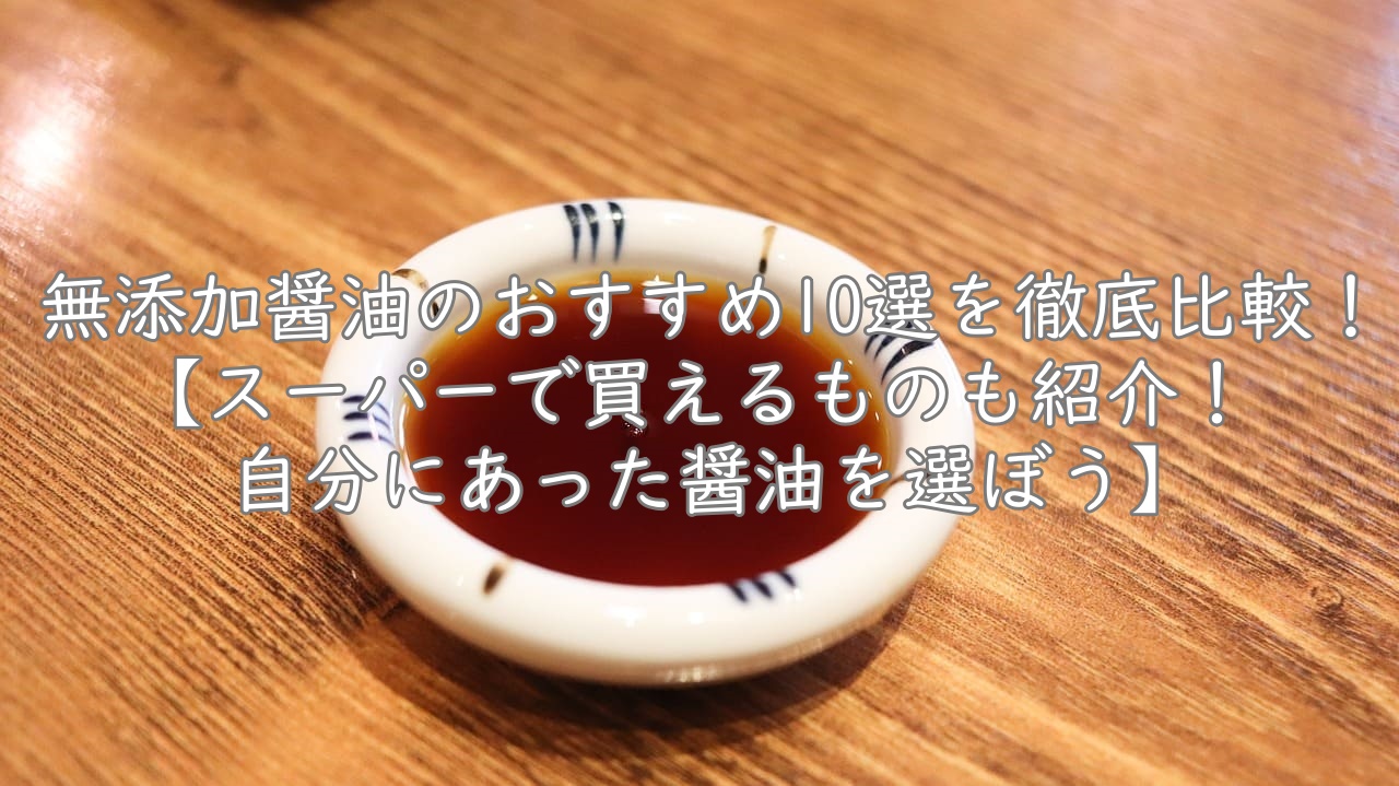 無添加醤油のおすすめ10選を徹底比較!【スーパーで買えるものも紹介!自分にあった醤油を選ぼう】 こより心地よい無添加ブログ